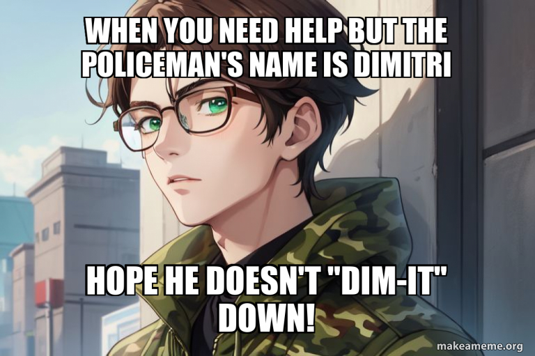 When you need help but the policeman's name is Dimitri Hope he doesn't ...