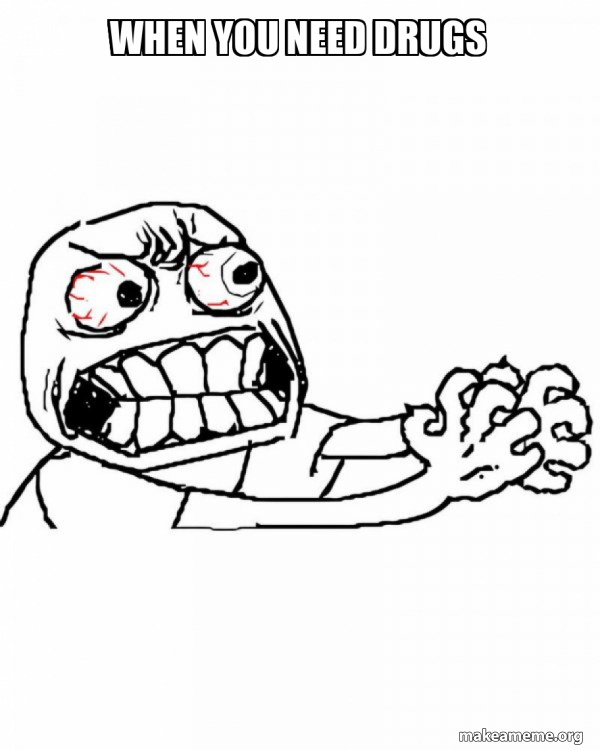 when you need drugs - Angry Meme Generator