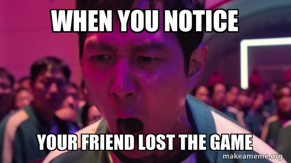 when you notice your friend lost the game - I've Played These Games ...
