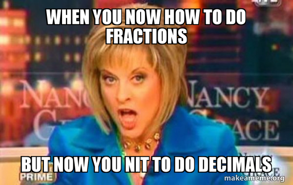 When you now how to do fractions But now you nit to do decimals - False ...