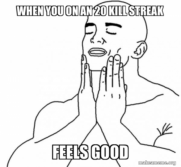 When you on an 20 kill streak Feels Good - Feels Good Meme Generator