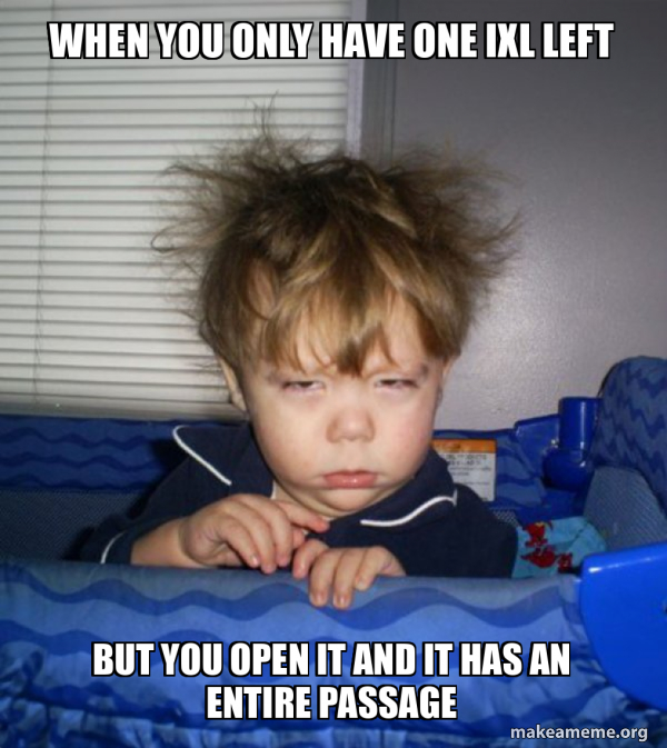 When you only have one IXL left but you open it and it has an entire ...