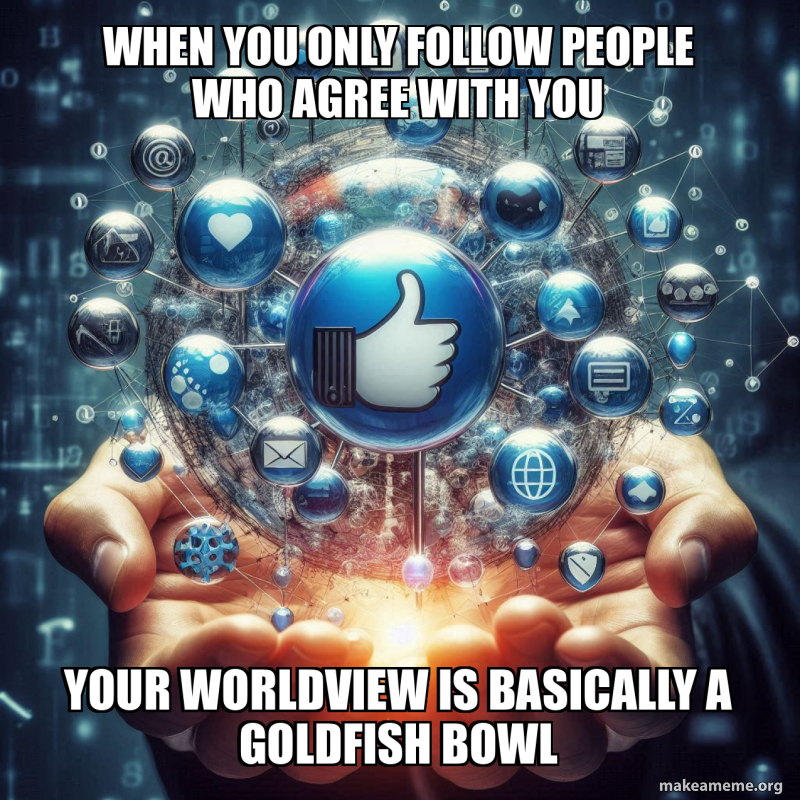 When you only follow people who agree with you Your worldview is ...