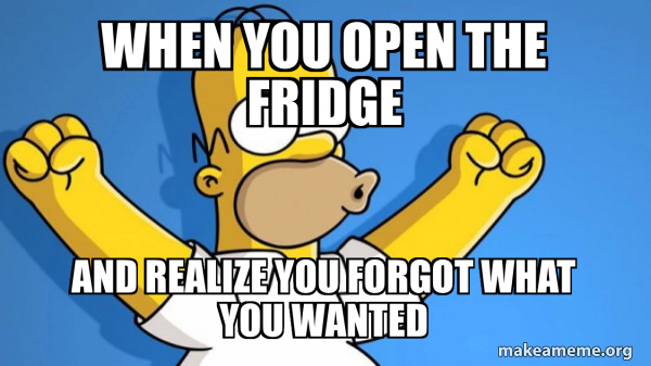 When you open the fridge And realize you forgot what you wanted - Happy ...