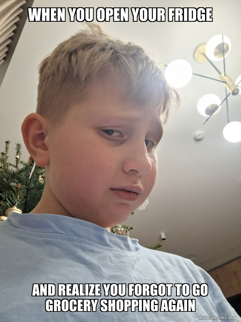 When you open your fridge And realize you forgot to go grocery shopping ...