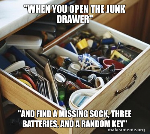 "When you open the junk drawer" "And find a missing sock, three ...