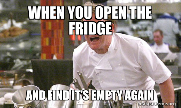 When you open the fridge And find it's empty again - Gordon Ramsay Hell's Kitchen Meme Generator