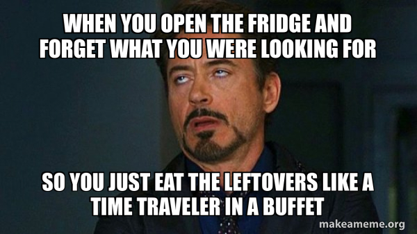 When you open the fridge and forget what you were looking for So you ...