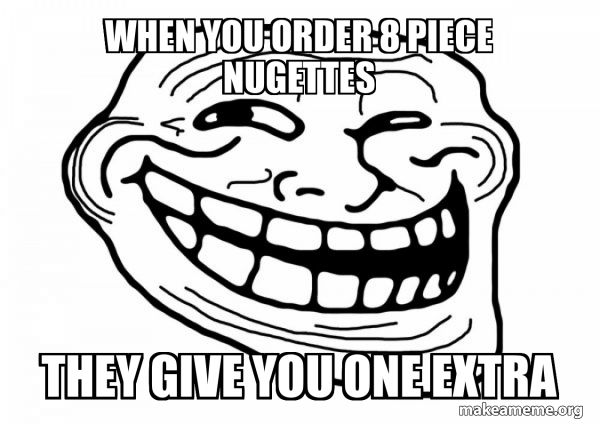 when you order 8 piece nugettes they give you one extra - Trollface ...