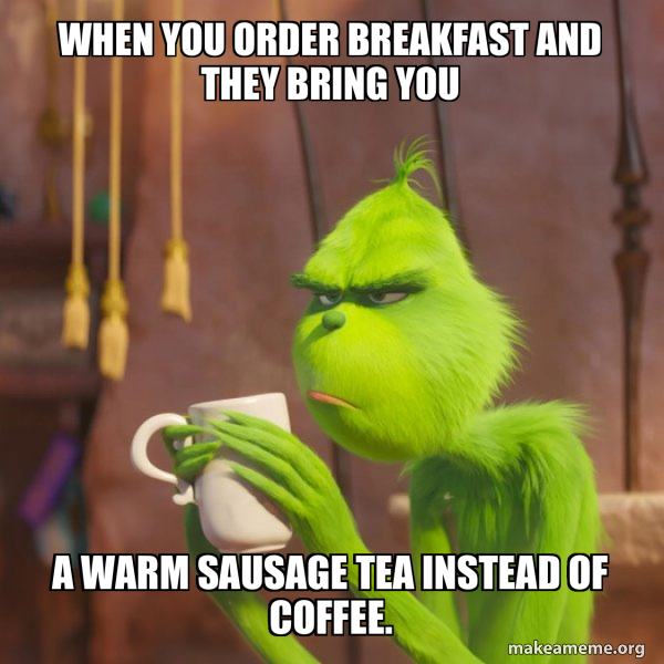 When you order breakfast and they bring you a warm sausage tea instead ...