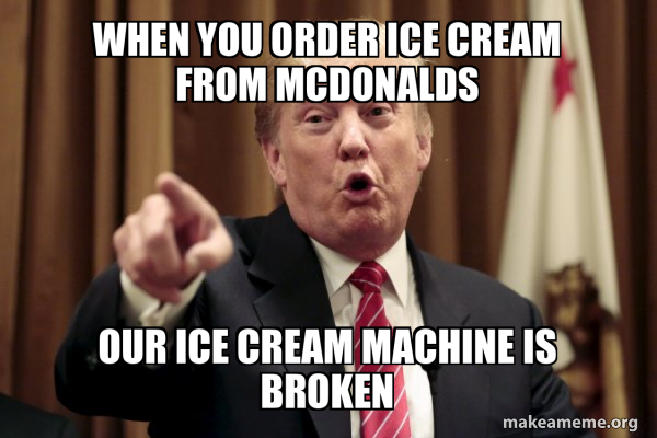 when you order ice cream from mcdonalds OUR ICE CREAM MACHINE IS BROKEN ...