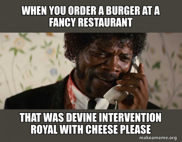 When you order a burger at a fancy restaurant That was Devine ...