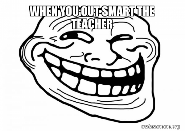 when you out smart the teacher - Trollface Meme Generator