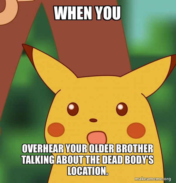 When you overhear your older brother talking about the dead body’s ...