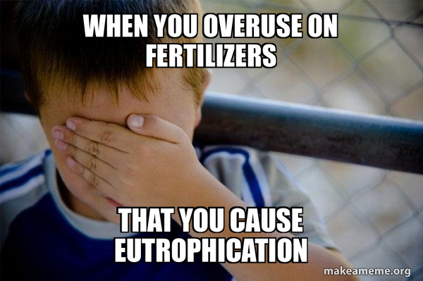 When you overuse on fertilizers that you cause eutrophication ...