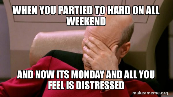 when you partied to hard on all weekend and now its monday and all you ...