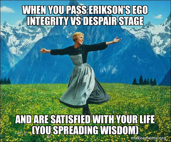 when you pass Erikson's ego integrity vs despair stage and are ...