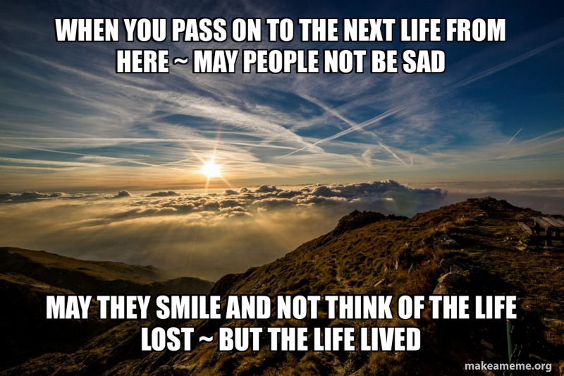 when you pass on to the next life from here ~ may people not be sad may ...