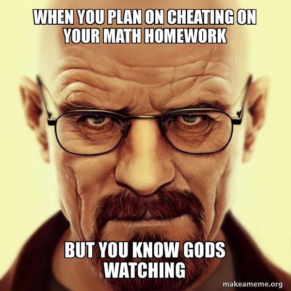 when you plan on cheating on your math homework but you know gods ...