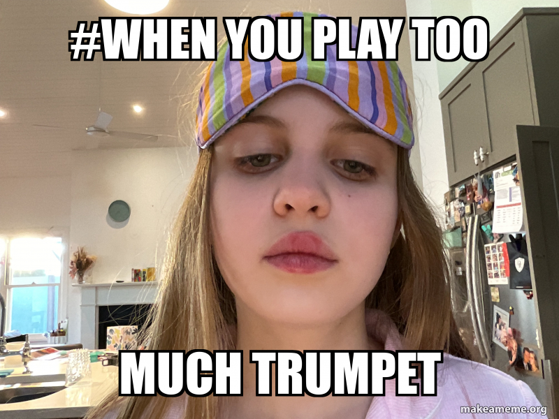#when you play too Much trumpet Meme Generator