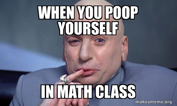when you poop yourself in math class - You Complete Me Meme Generator