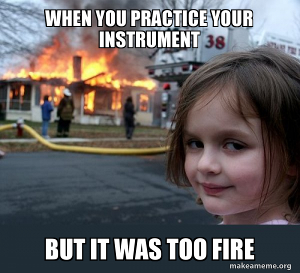 When you practice your instrument But it was too fire - Disaster Girl ...