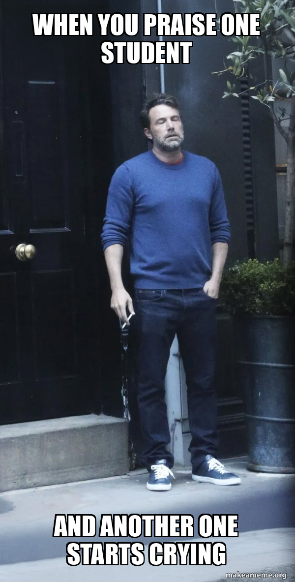 When you praise one student And another one starts crying - Ben Affleck ...