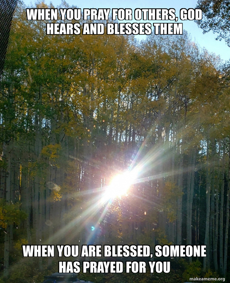 When you pray for others, god hears and blesses them when you are ...