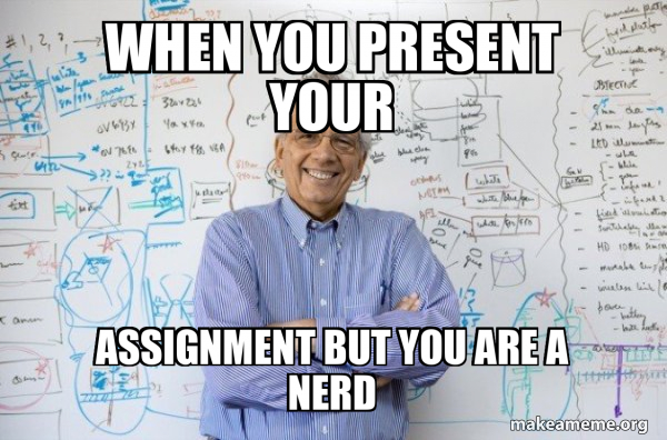 when you present your assignment but you are a nerd - Good Guy ...