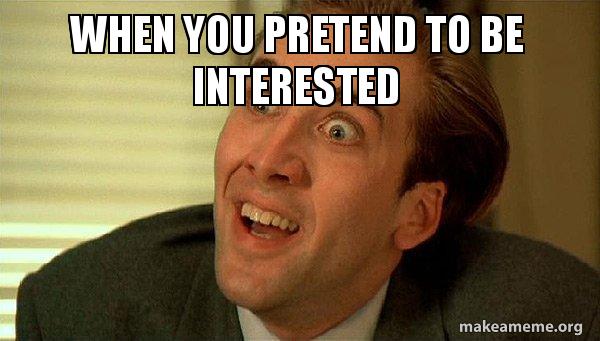 When you pretend to be interested - Sarcastic Nicholas Cage Meme Generator