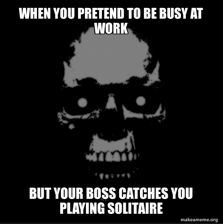 When you pretend to be busy at work But your boss catches you playing ...