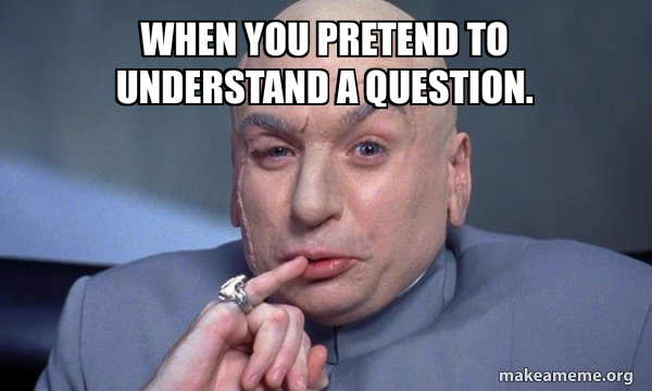 When you pretend to understand a question. - You Complete Me Meme Generator