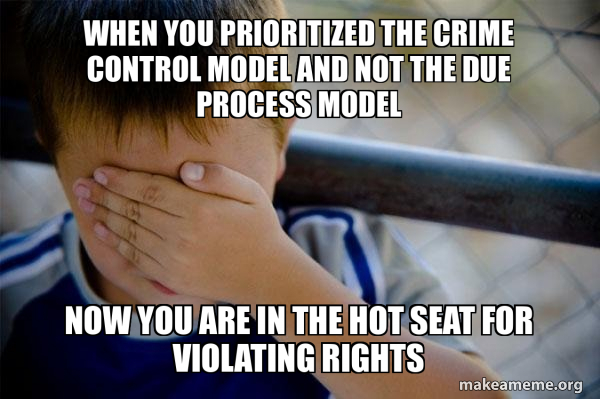When you prioritized the Crime Control Model and not the Due Process ...