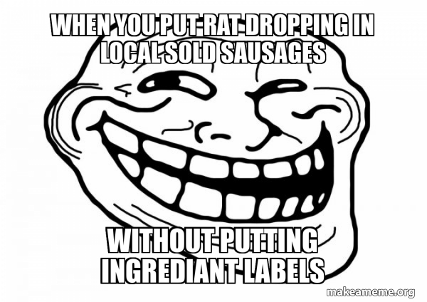 When you put rat dropping in local sold sausages without putting ...