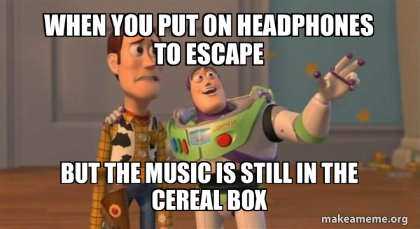 When you put on headphones to escape But the music is still in the ...