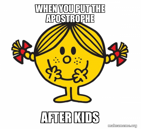 when you put the apostrophe after kids - Little Miss Sunshine Meme ...