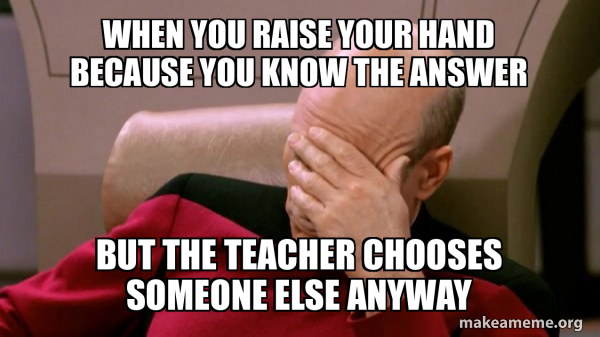 When you raise your hand because you know the answer But the teacher ...