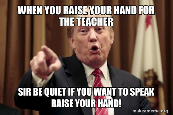 When you raise your hand for the teacher Sir Be Quiet if you want to ...