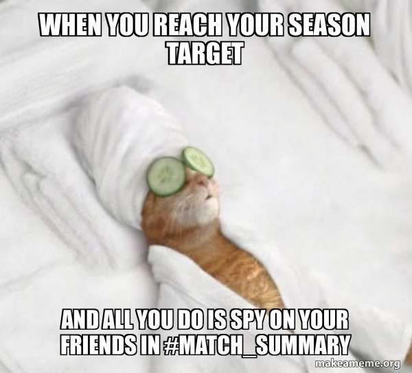When you reach your season target and all you do is spy on your friends ...