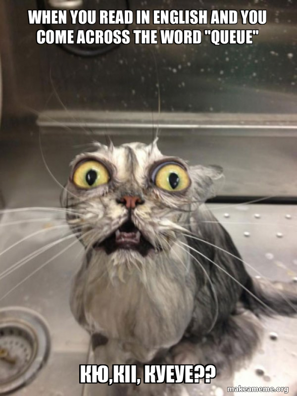 when you read in English and you come across the word "queue" кю,кіі ...