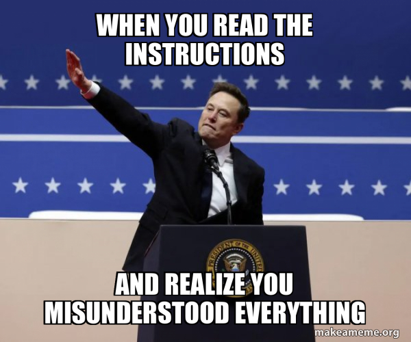 When you read the instructions and realize you misunderstood everything - Nazi Elon Meme Generator