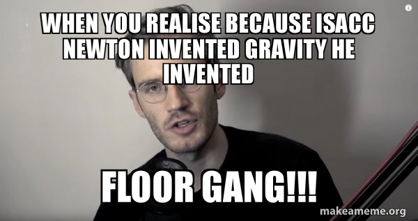 When you realise because isacc newton INVENTED gravity he invented ...