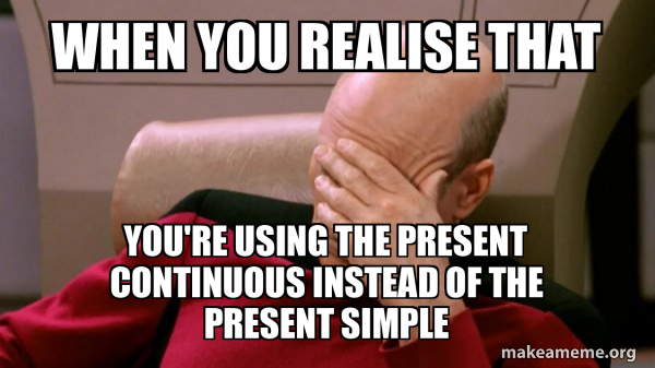 When you realise that you're using the present continuous instead of ...