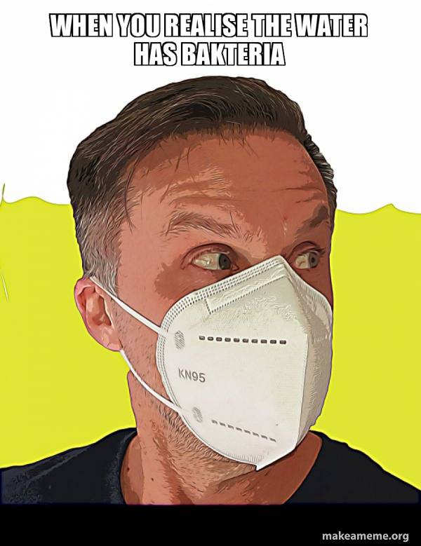 when you realise the water has bakteria - Face Masks Meme Generator