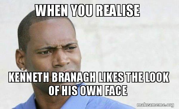 When you realise Kenneth Branagh likes the look of his own face ...