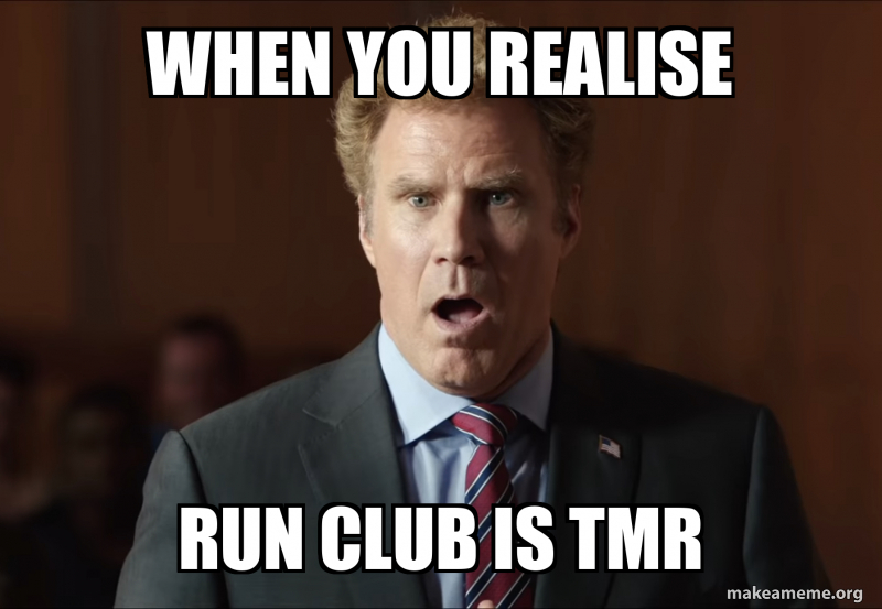 When you realise Run club is tmr Meme Generator