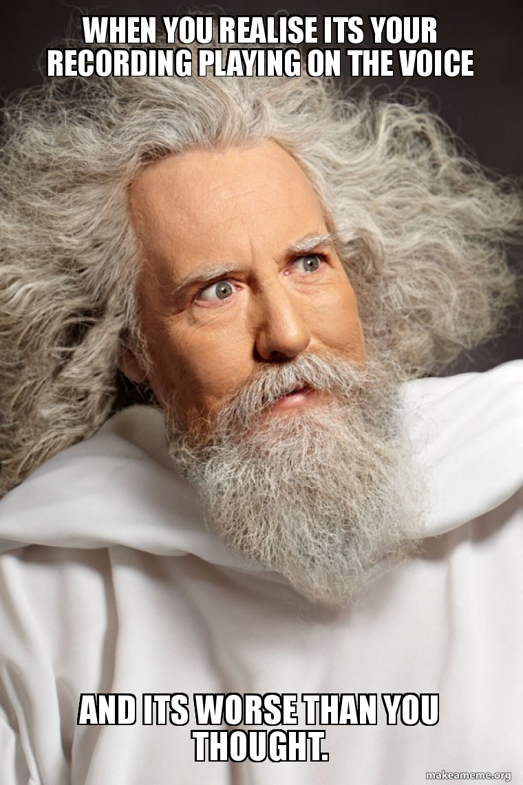 When you realise its your recording playing on the voice and its worse ...