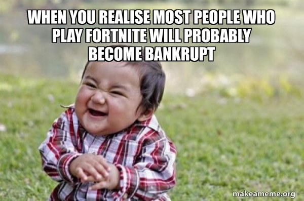 When you realise most people who play fortnite will probably become ...