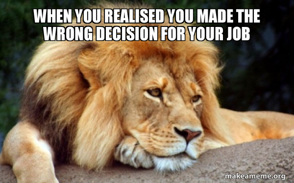 when you realised you made the wrong decision for your job - Confession ...