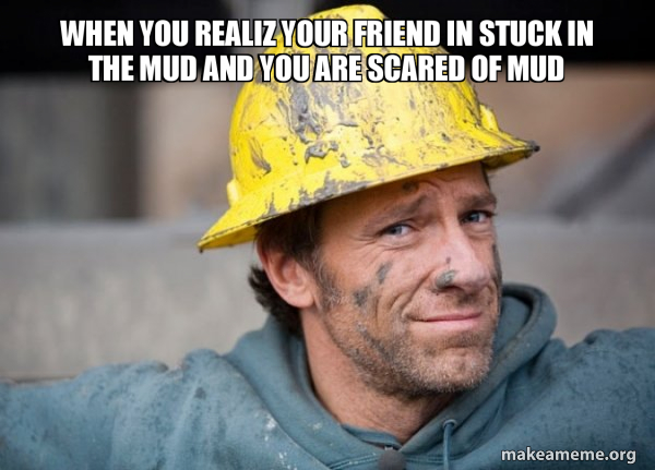 when you realiz your friend in stuck in the mud and you are scared of ...